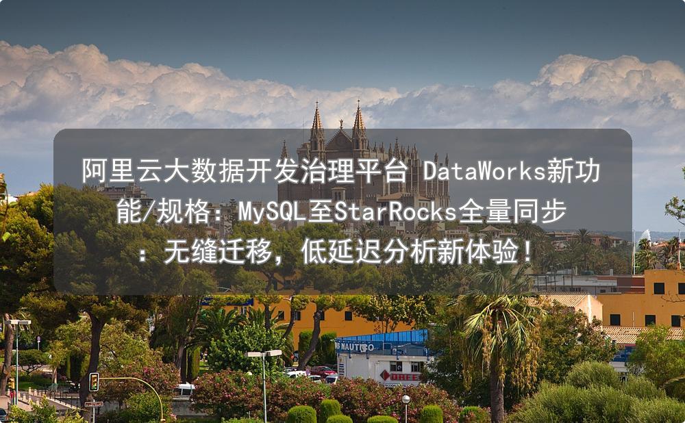 阿里云大数据开发治理平台 Dataworks新功能 规格:mysql至starrocks全量同步 阿狸测试