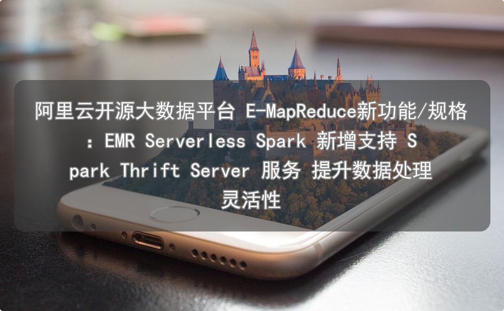 阿里云开源大数据平台 E-MapReduce新功能/规格：新增支持 Spark Thrift Server 服务 - 阿狸测试