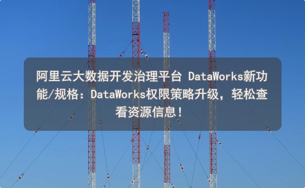 阿里云大数据开发治理平台 DataWorks新功能/规格：DataWorks权限策略升级 - 阿狸测试