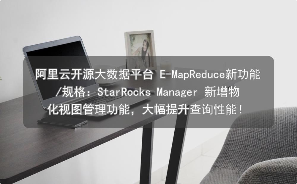阿里云开源大数据平台 E-MapReduce新功能/规格：StarRocks Manager 新增物化视图管理功能 - 阿狸测试