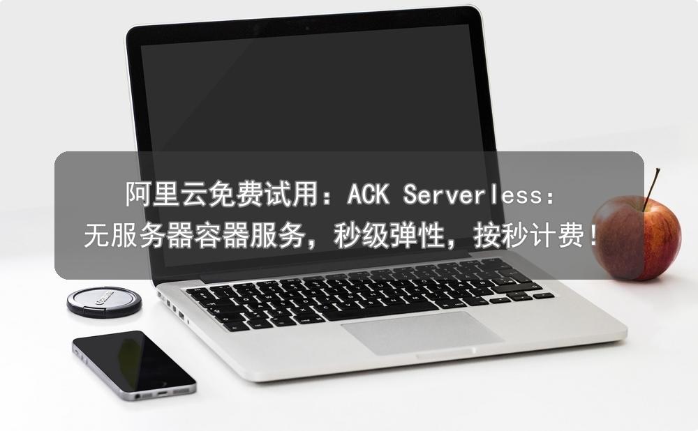 阿里云免费试用：容器服务 Serverless 版 ACK Serverless 免费317元额度 - 阿狸测试
