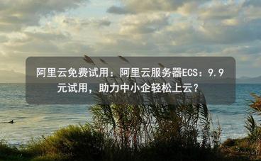 阿里云免费试用：阿里云服务器ECS 2核2G或2核4G 免费3个月，试用后续费低至9.9元/7天 - 阿狸测试