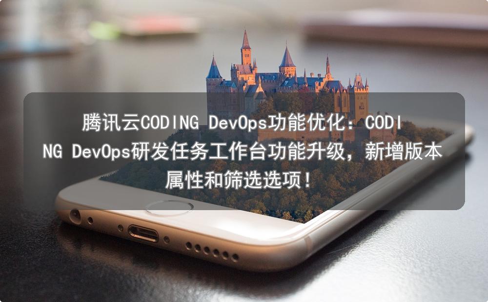 腾讯云CODING DevOps功能优化：新增版本属性和筛选选项！ - 阿狸测试