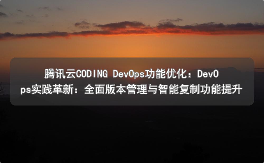 腾讯云CODING DevOps功能优化：DevOps实践革新：全面版本管理与智能复制功能提升 - 阿狸测试