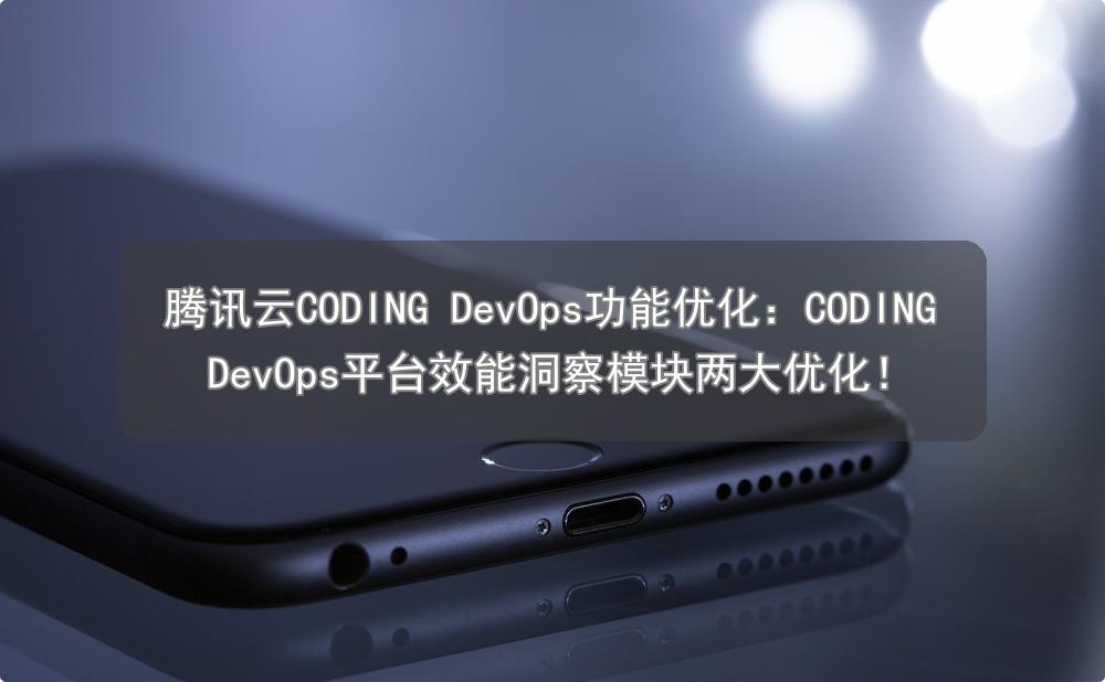 腾讯云CODING DevOps功能优化：CODING DevOps平台效能洞察模块两大优化！ - 阿狸测试