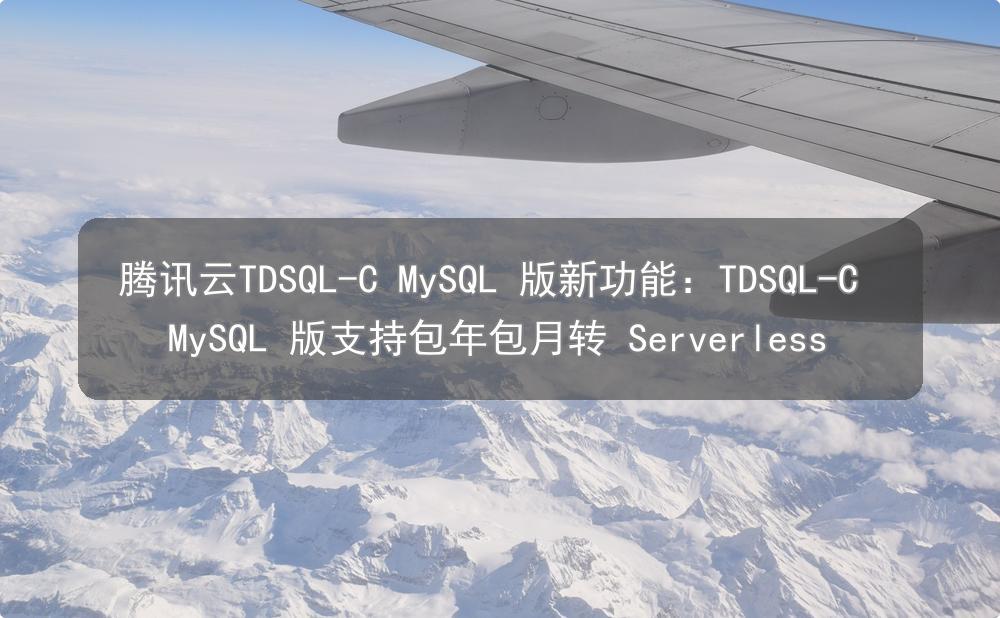 腾讯云tdsql C Mysql 版新功能：tdsql C Mysql 版支持包年包月转 Serverless 阿狸测试 
