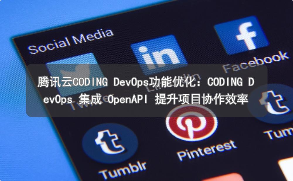 腾讯云CODING DevOps功能优化：CODING DevOps 集成 OpenAPI 提升项目协作效率 - 阿狸测试
